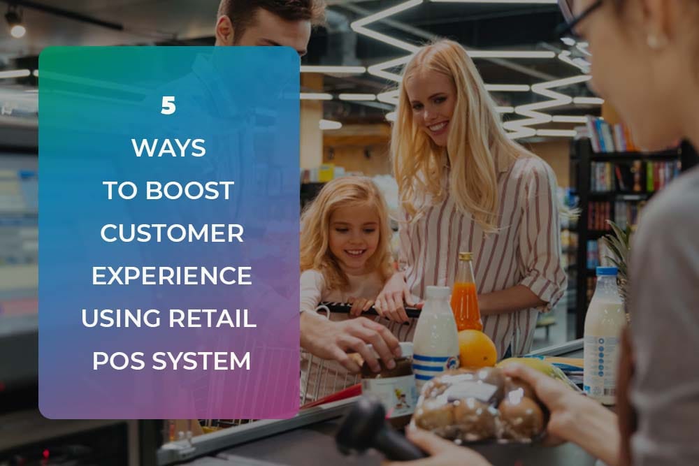 5 Ways to Boost Customer Experience Using Retail POS System 5 Ways to Boost Customer Experience Using Retail POS System